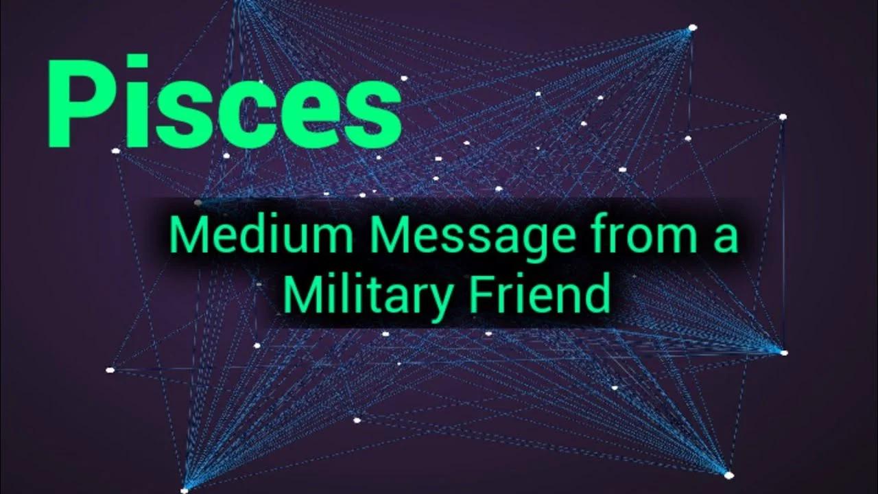 Pisces ♓️ Medium Message from your Military Friend