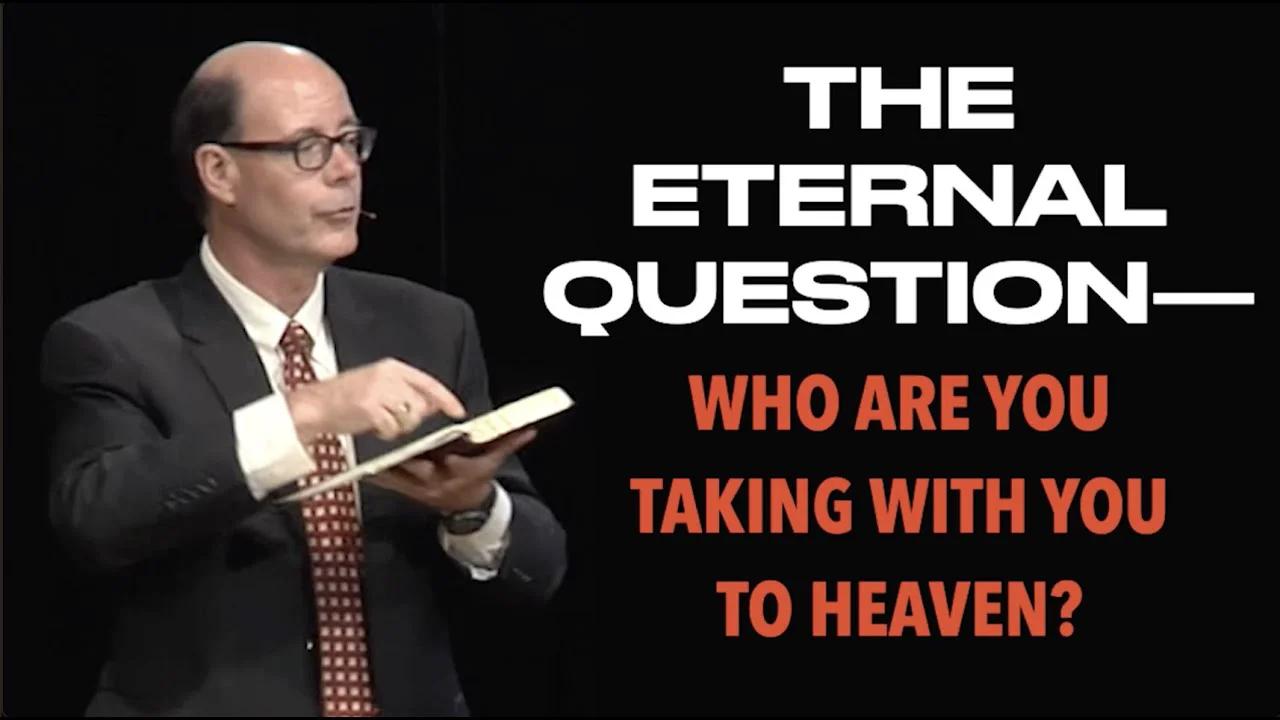 THE REALLY BIG & ETERNAL QUESTION--WHO ARE YOU TAKING WITH YOU TO HEAVEN?