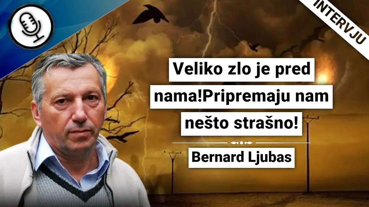 Bernard Ljubas -Veliko zlo je pred nama!Pripremaju nam nešto strašno!