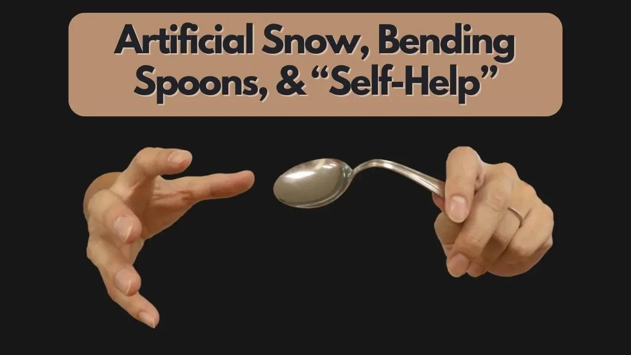Artificial Snow, Bending Spoons, & Self Help