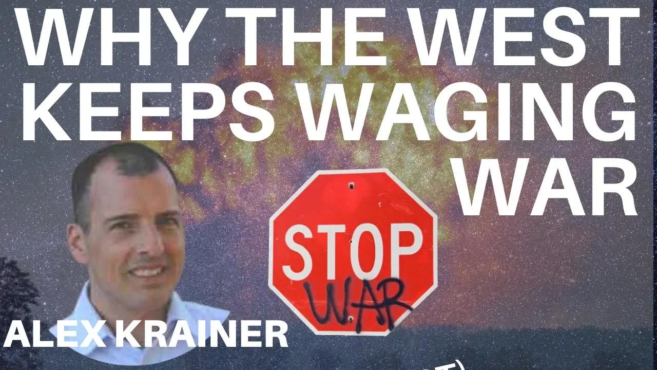 WHY THE WEST KEEPS WAGING WARS - WITH ALEX KRAINER