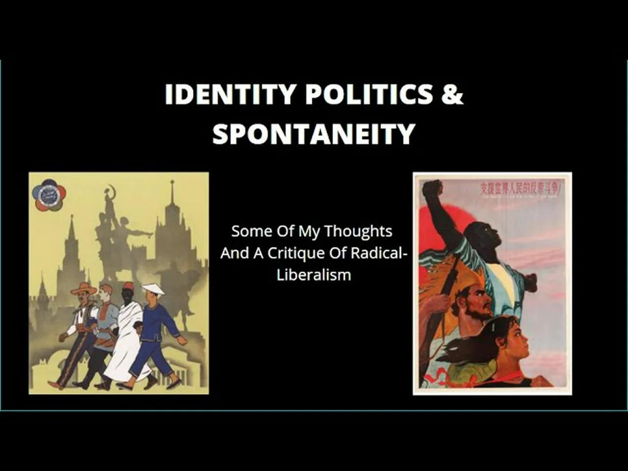 Identity Politics And Spontaneity | Some Of My Thoughts And A Critique Of Radical-Liberalism