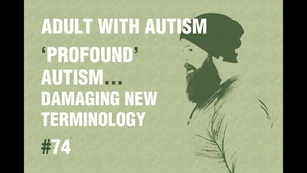 Adult with Autism | Profound Autism...Damaging New Terminology | 74