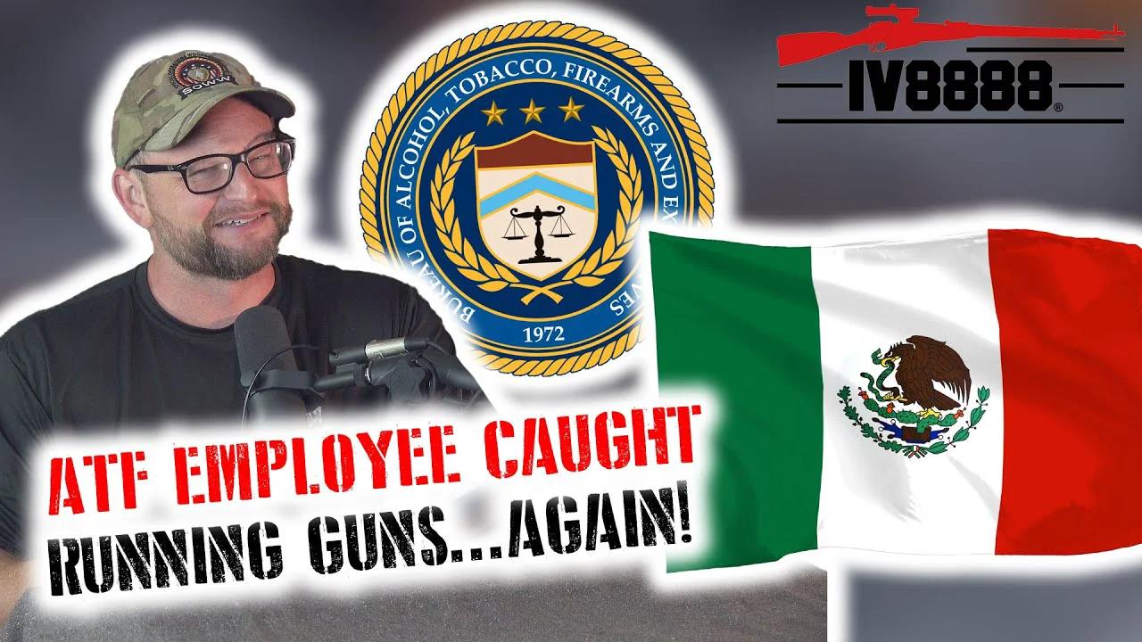 ATF Employee Caught Gun Running to Mexico...AGAIN!