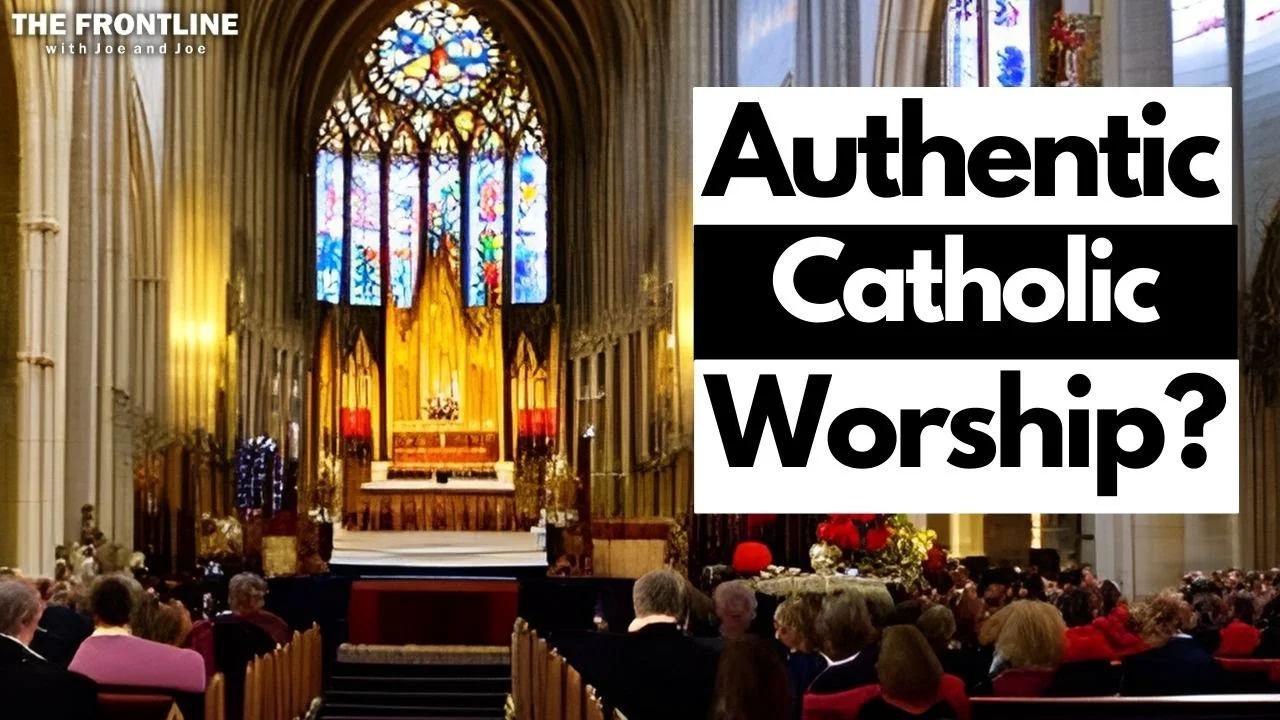 Joe R: What is Authentic Catholic Worship?