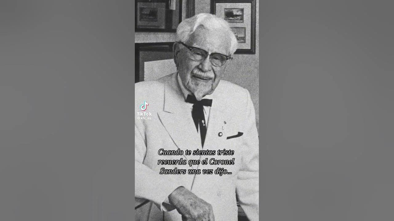 Cuando estés triste recuerda lo que el Coronel Sanders dijo...