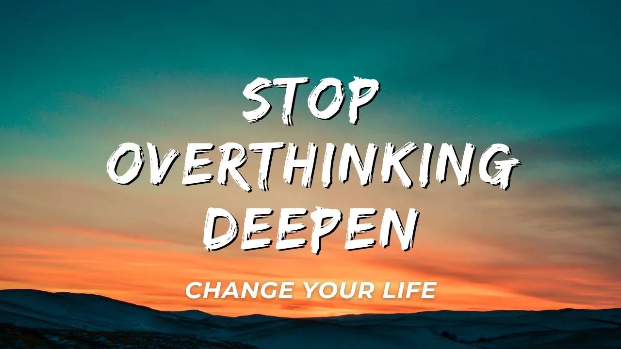 Stop overthinking deep