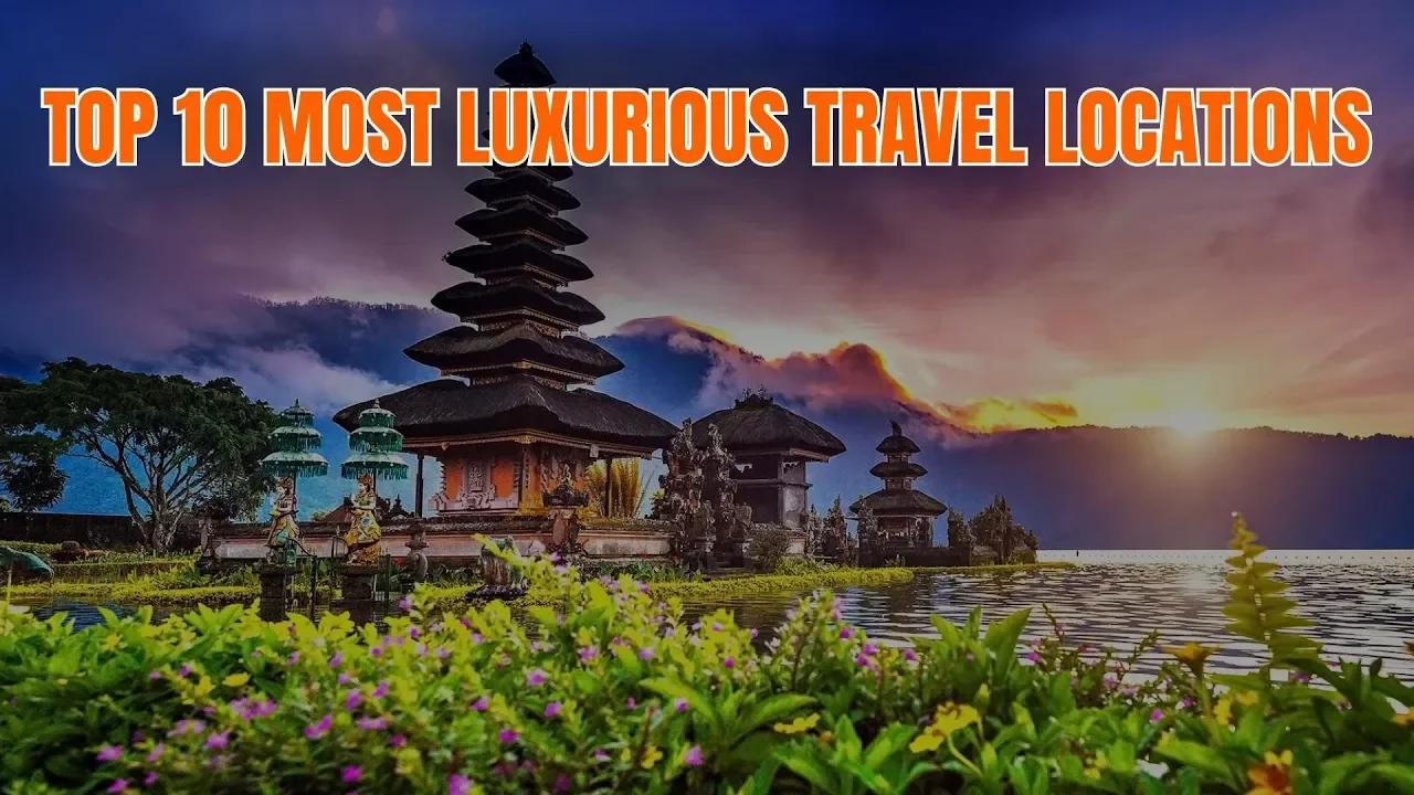 TOP 10 MOST luxurious TRAVEL locations . PEEZY WORLD