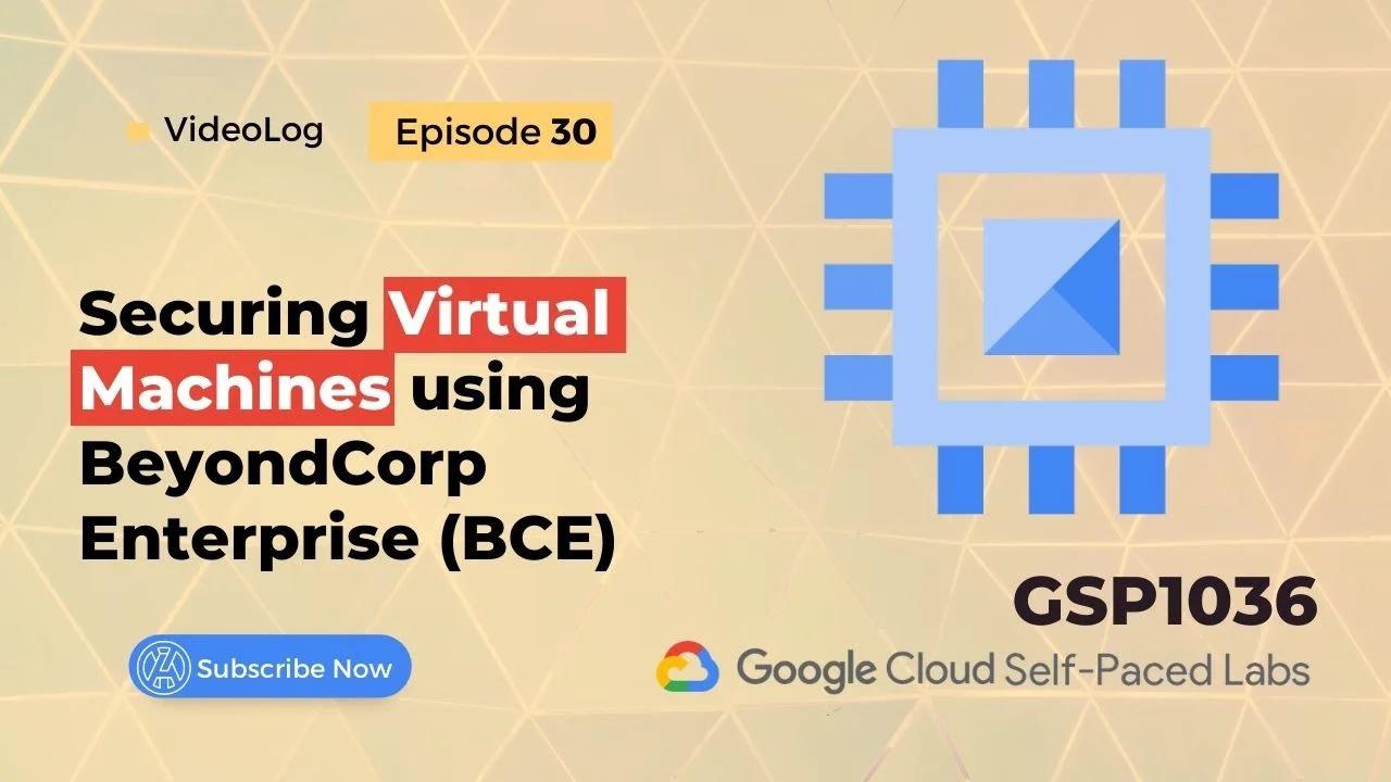Ep-30 Securing Virtual Machines using BeyondCorp Enterprise (BCE) | GSP1036 Ep-30 Securing Virtual Machines using BeyondCorp Enterprise (BCE) | GSP1036
