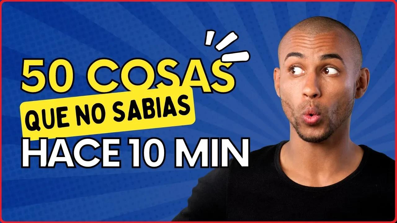 50 cosas que no sabias hace 10 minutos