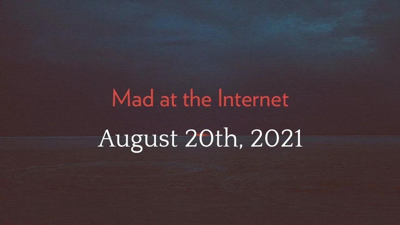 Mad at the Internet (August 20th, 2021)