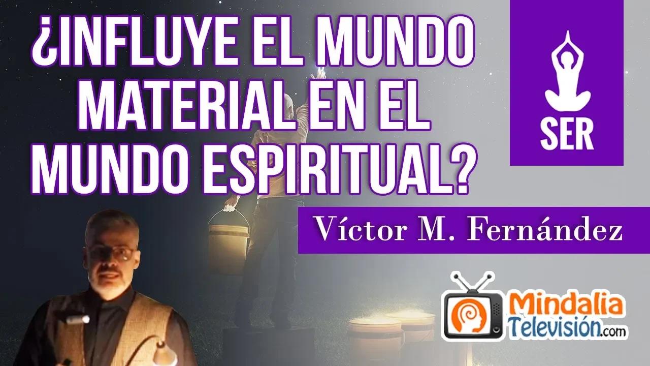 ¿Influye el mundo material en el mundo espiritual?, por Víctor M. Fernández