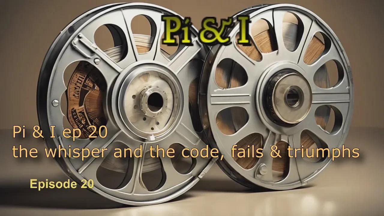 Pi & I ep 20 - the whisper and the code, fails and triumphs
