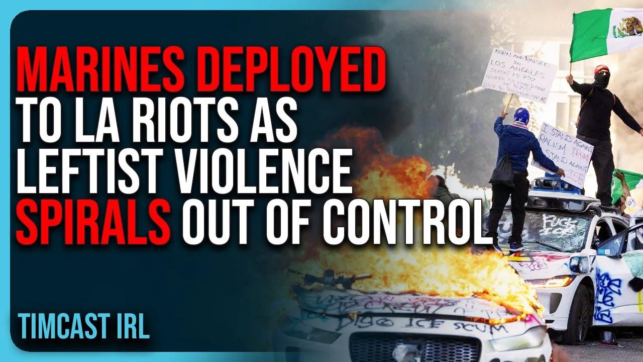 MARINES DEPLOYED To LA Riots As Leftist Violence SPIRALS Out of Control
