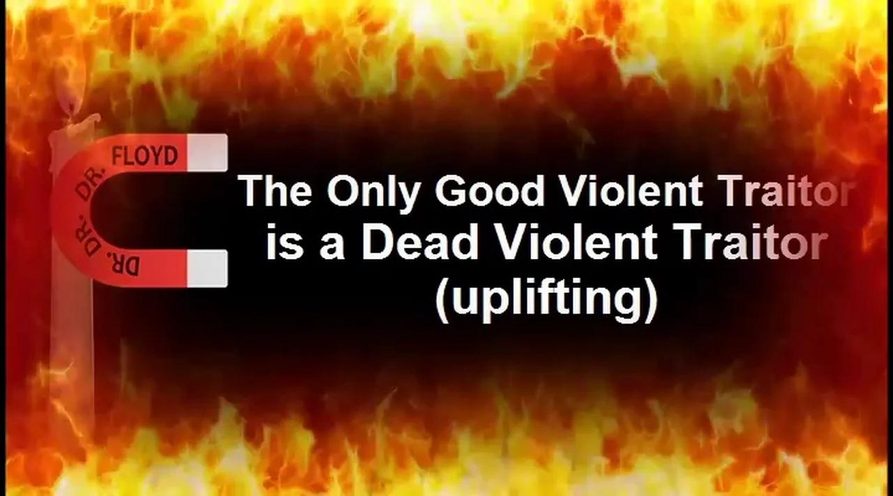 The Only Good Violent Traitor is a Dead Violent Traitor (uplifting)