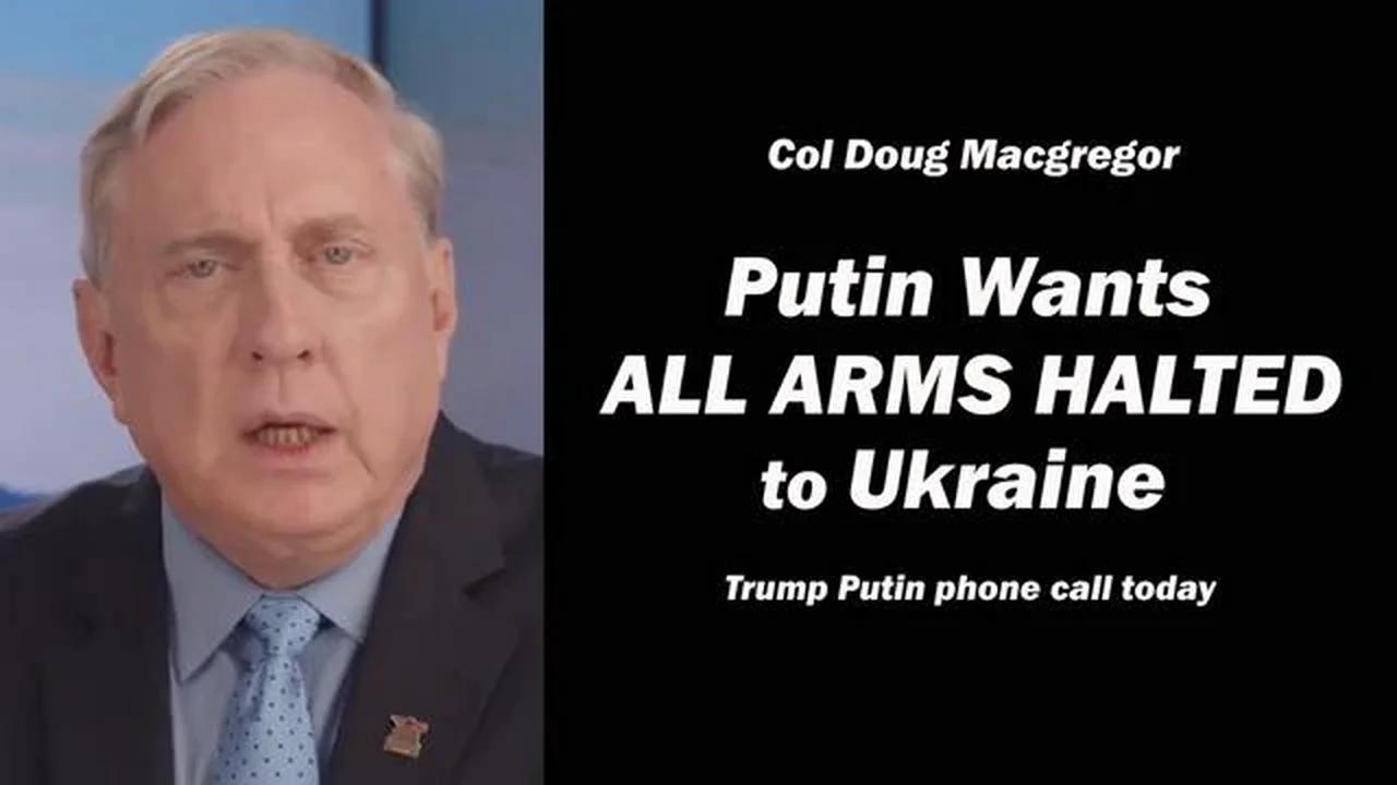Col Doug Macgregor~ Putin Wants All Arms Halted to Ukraine