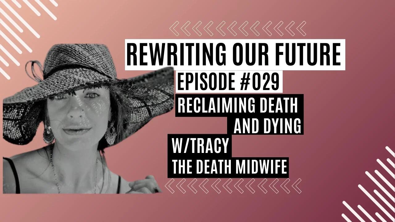 Rewriting Our Future #029 | Reclaiming Death and Dying w/ Tracy the Death Midwife