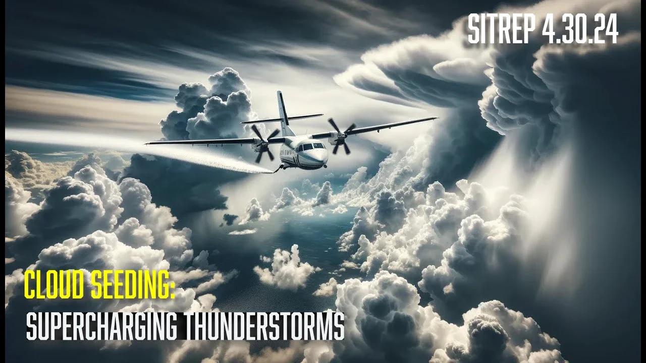 Cloud Seeding~ Supercharging Thunderstorms - SITREP 4_30_24