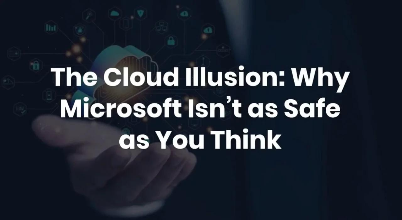 The Cloud Illusion: Why Microsoft Isn’t as Safe as You Think