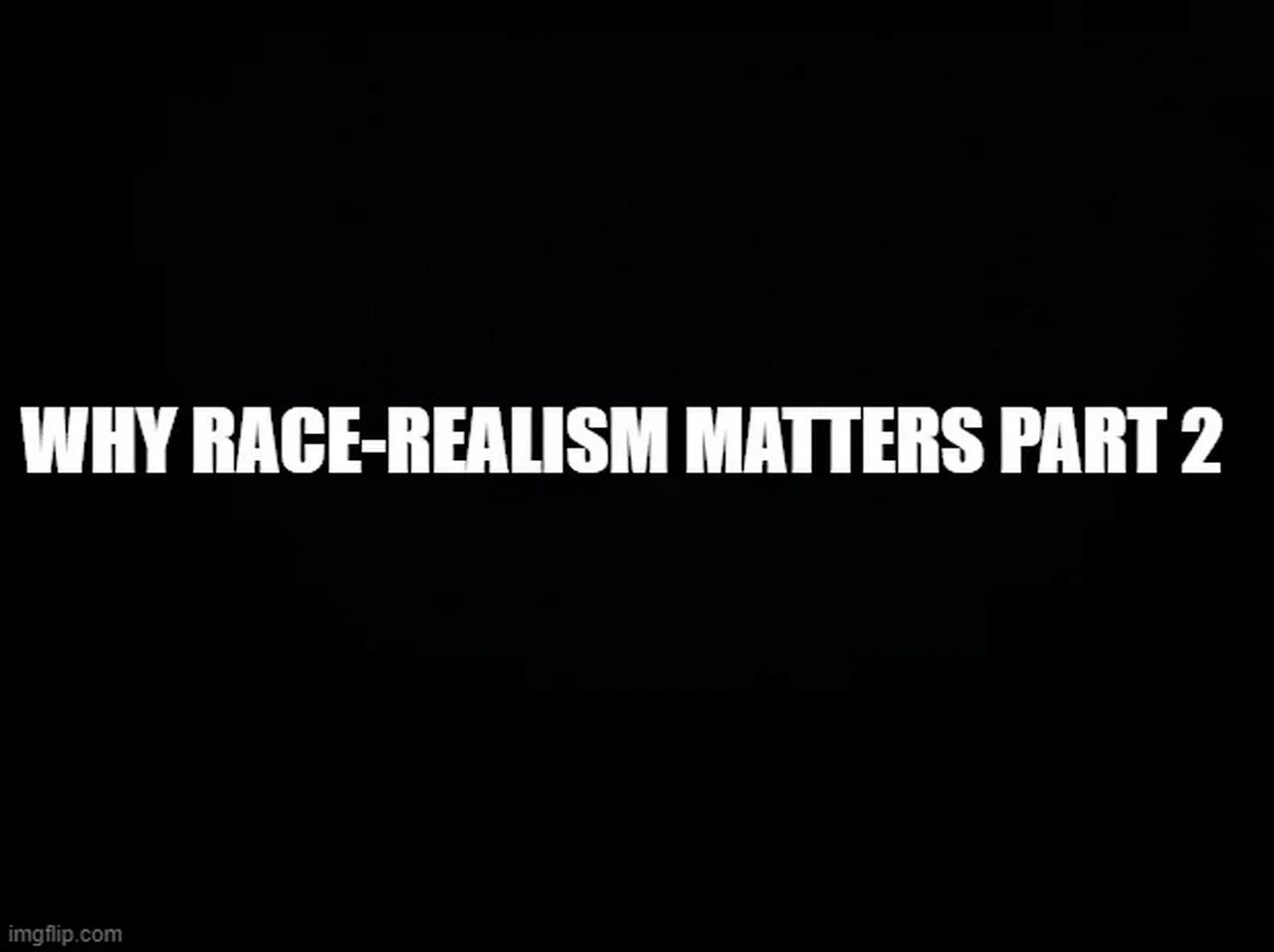 Why Race-Realism Matters Part 2