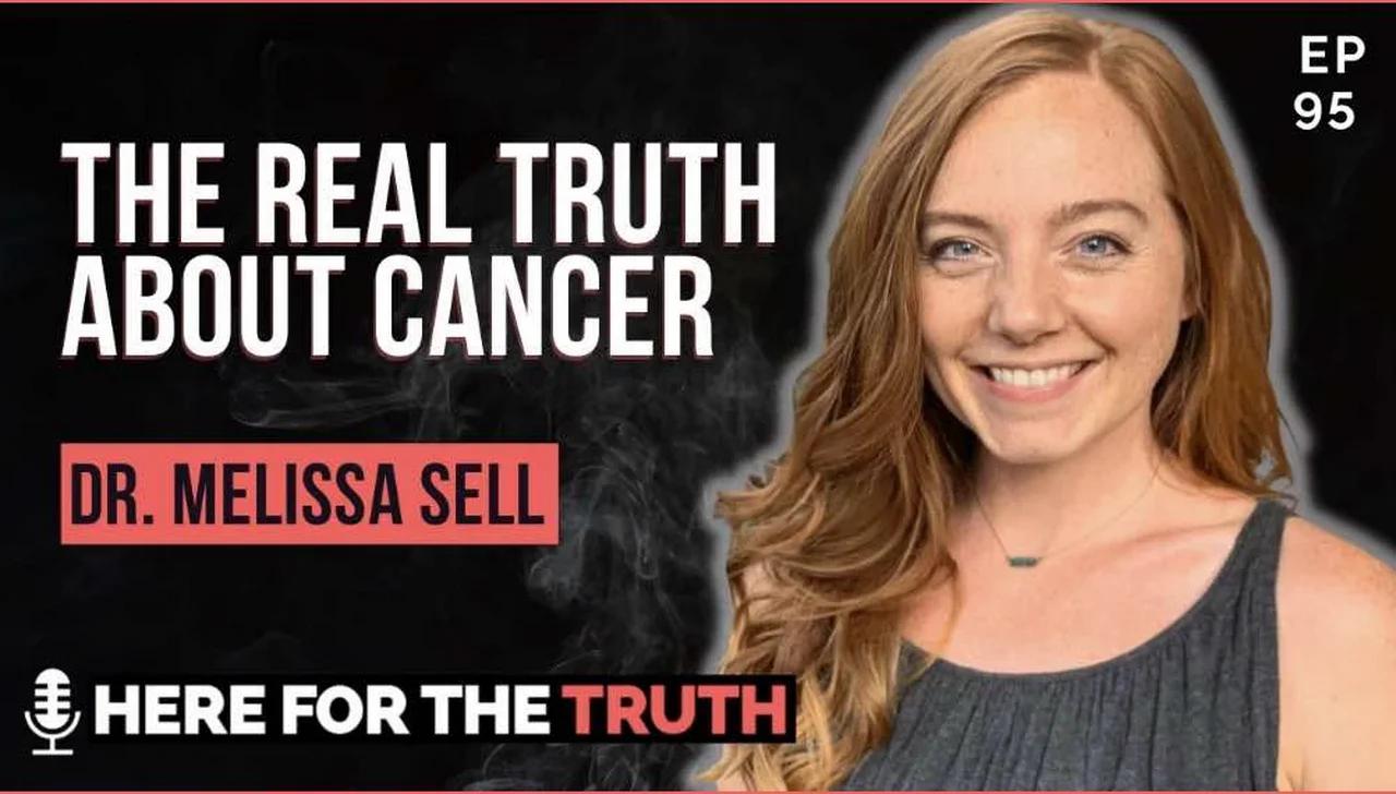 The Real Truth About Cancer - Dr. Melissa Sell - Here For The Truth - Ep. 95