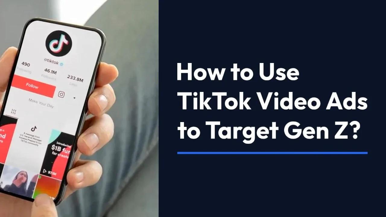 How to Use TikTok Video Ads to Target Gen Z