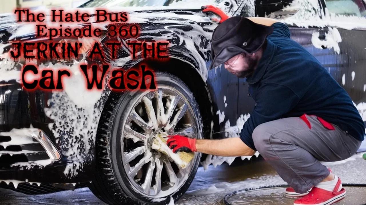 The Hate Bus Ep. 360: Jerkin' at the Car Wash (Yeah!)