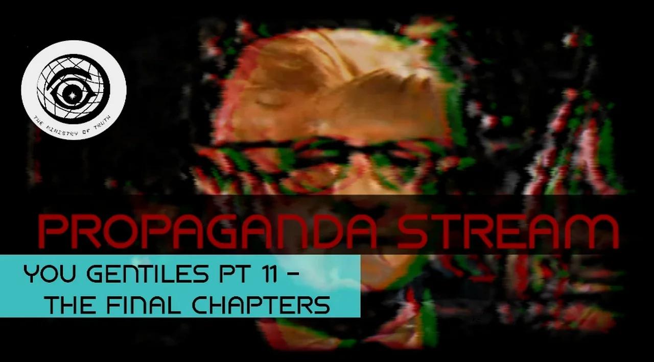 Propaganda Stream - You Gentiles pt 11 [The Final Chapters]