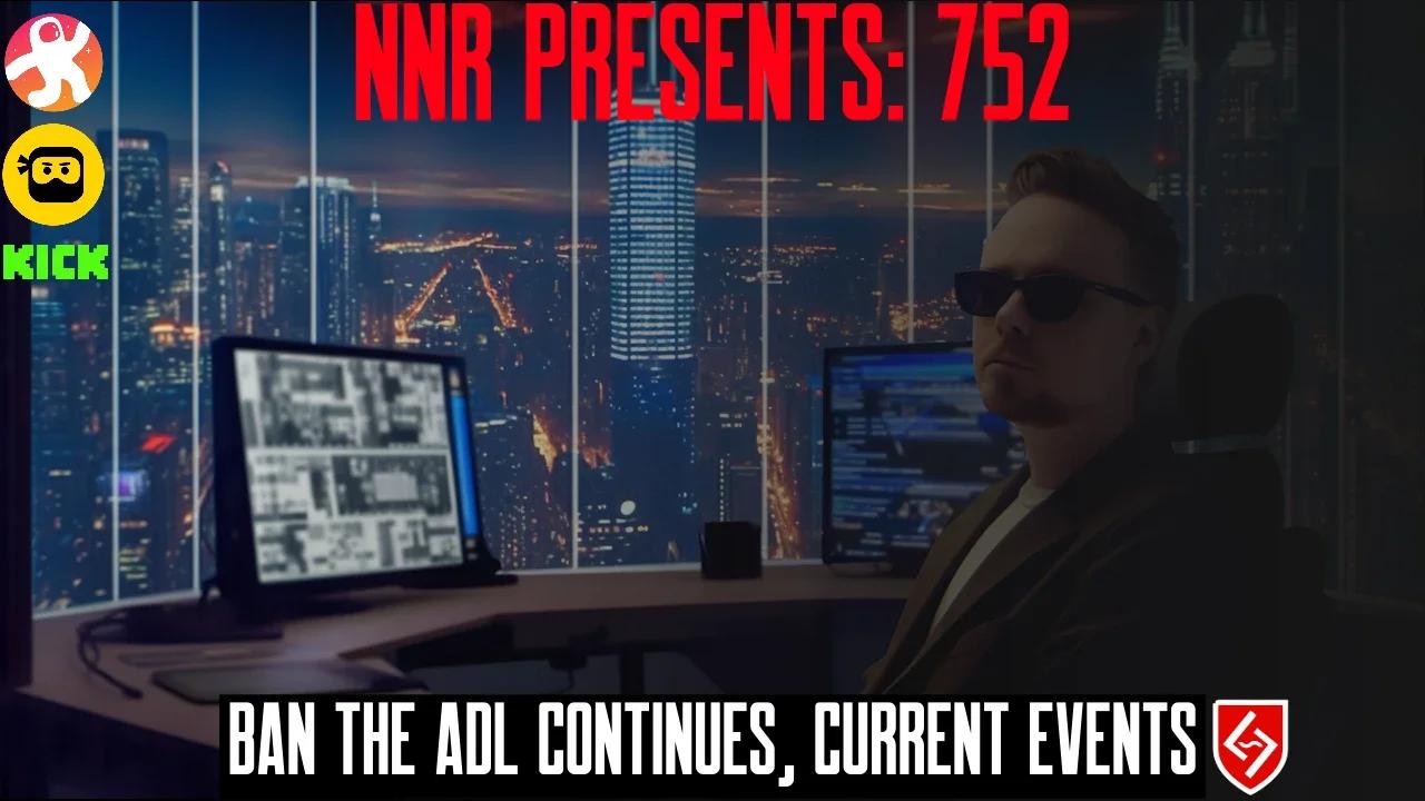 NNR PRESENTS 752 | BAN THE ADL CONTINUES, CURRENT EVENTS