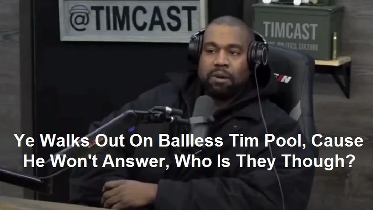 Ye Walks Out On Ballless Tim Pool, Cause He Won't Answer, Who Is They ...