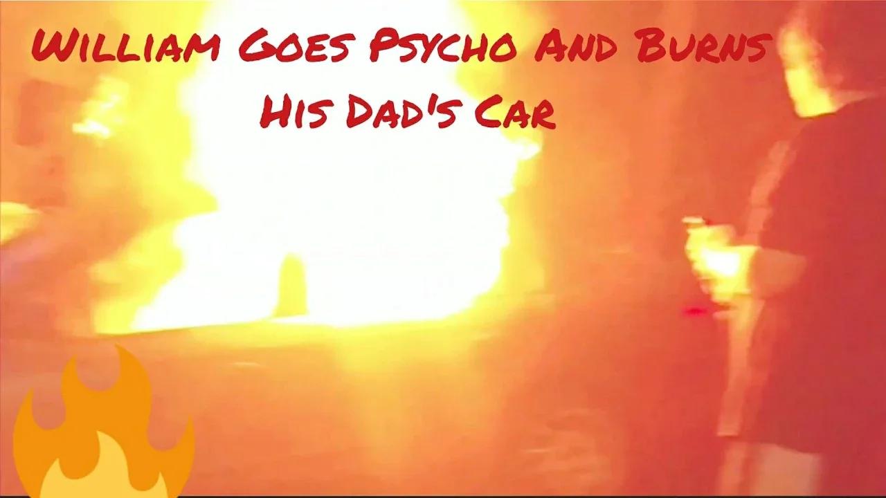 WILLIAM GOES PSYCHO AND BURNS CAR