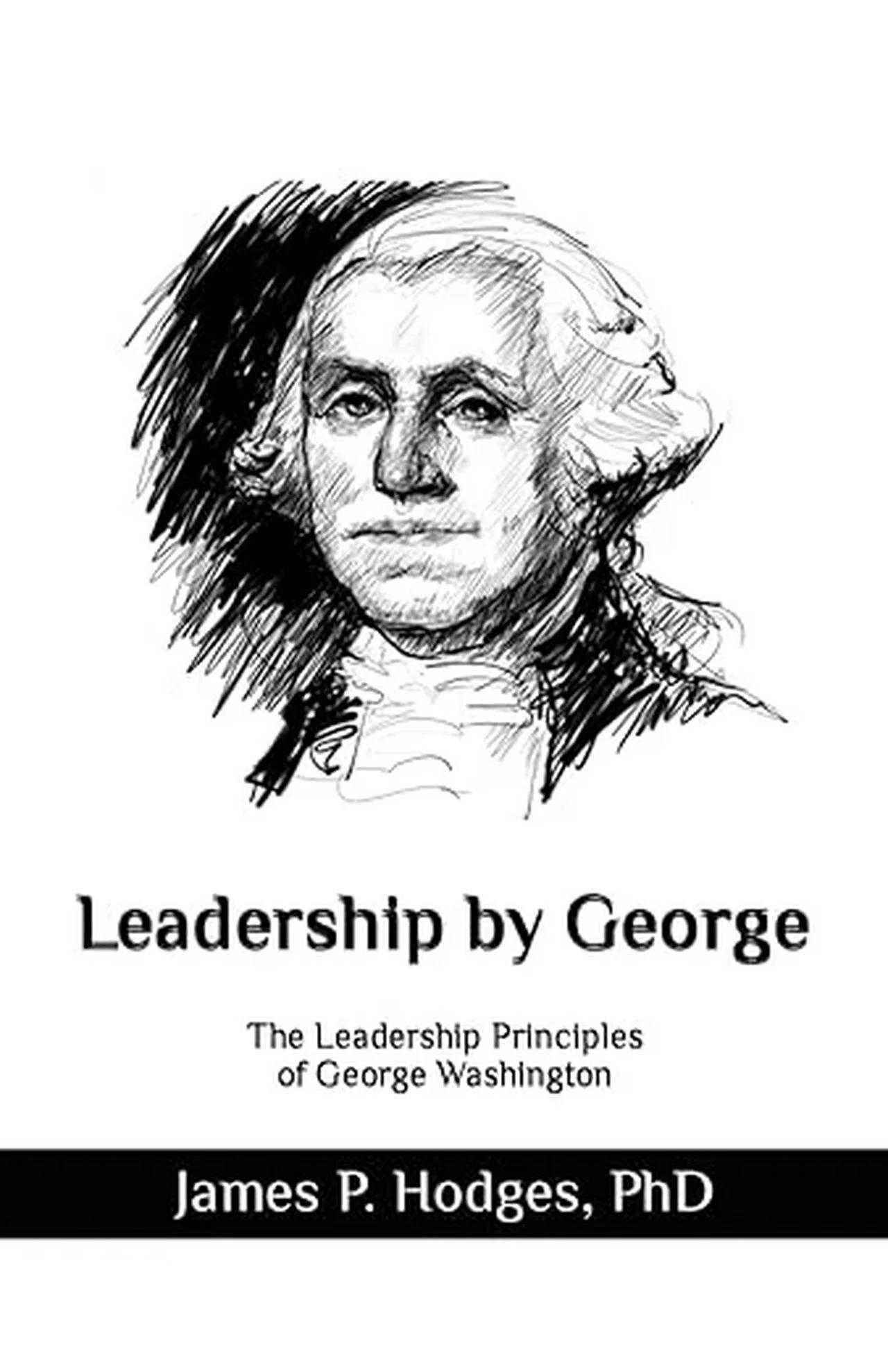 Leadership by George: The Leadership Principles of George Washington