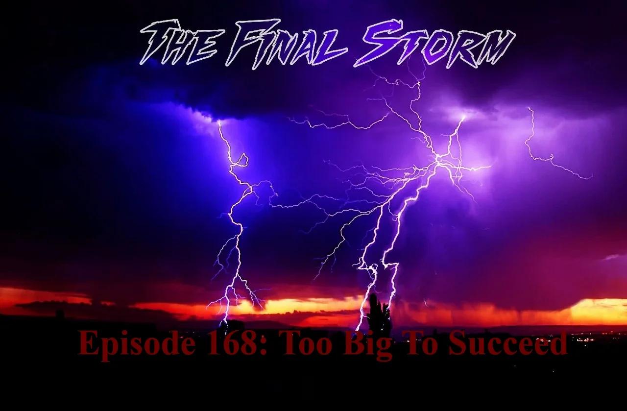 The Final Storm Episode 168: Too Big To Succeed