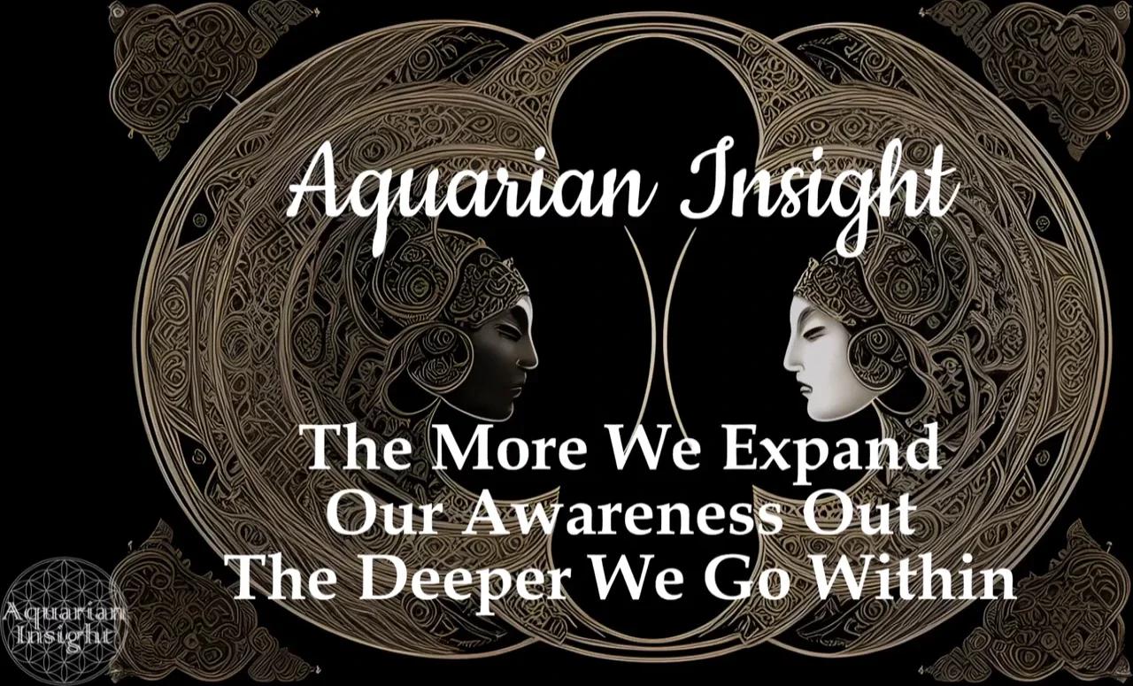 Aquarian Insight - The More We Expand Our Awareness Out, The Deeper We Go Within