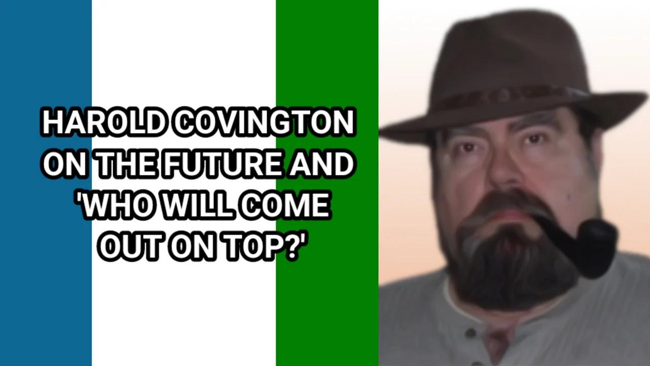 HAROLD COVINGTON ON THE FUTURE AND 'WHO WILL COME OUT ON TOP?'