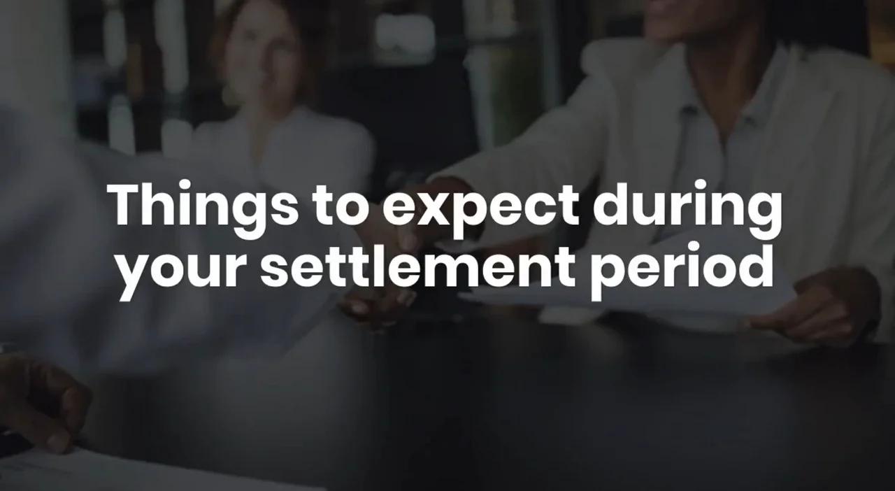 Things to expect during your settlement period