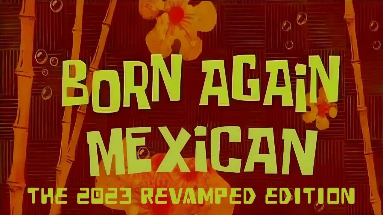 SpongeBob Edited - Born Again Mexican: The 2023 Revamped Edition