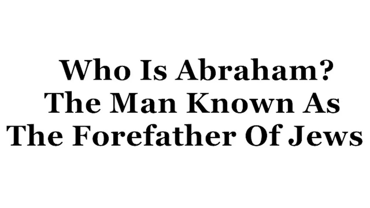 Who Is Abraham? The Man Known As The Forefather Of Jews - Hamma Mirwaisi