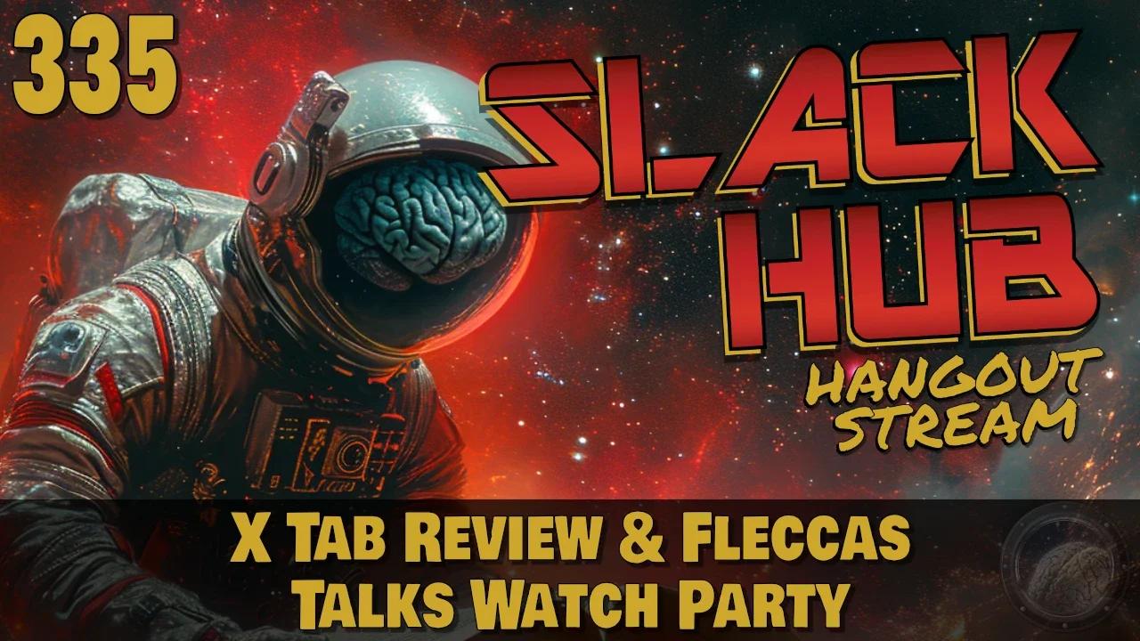 Slack Hub 335: X Tab Review & Fleccas Talks Watch Party