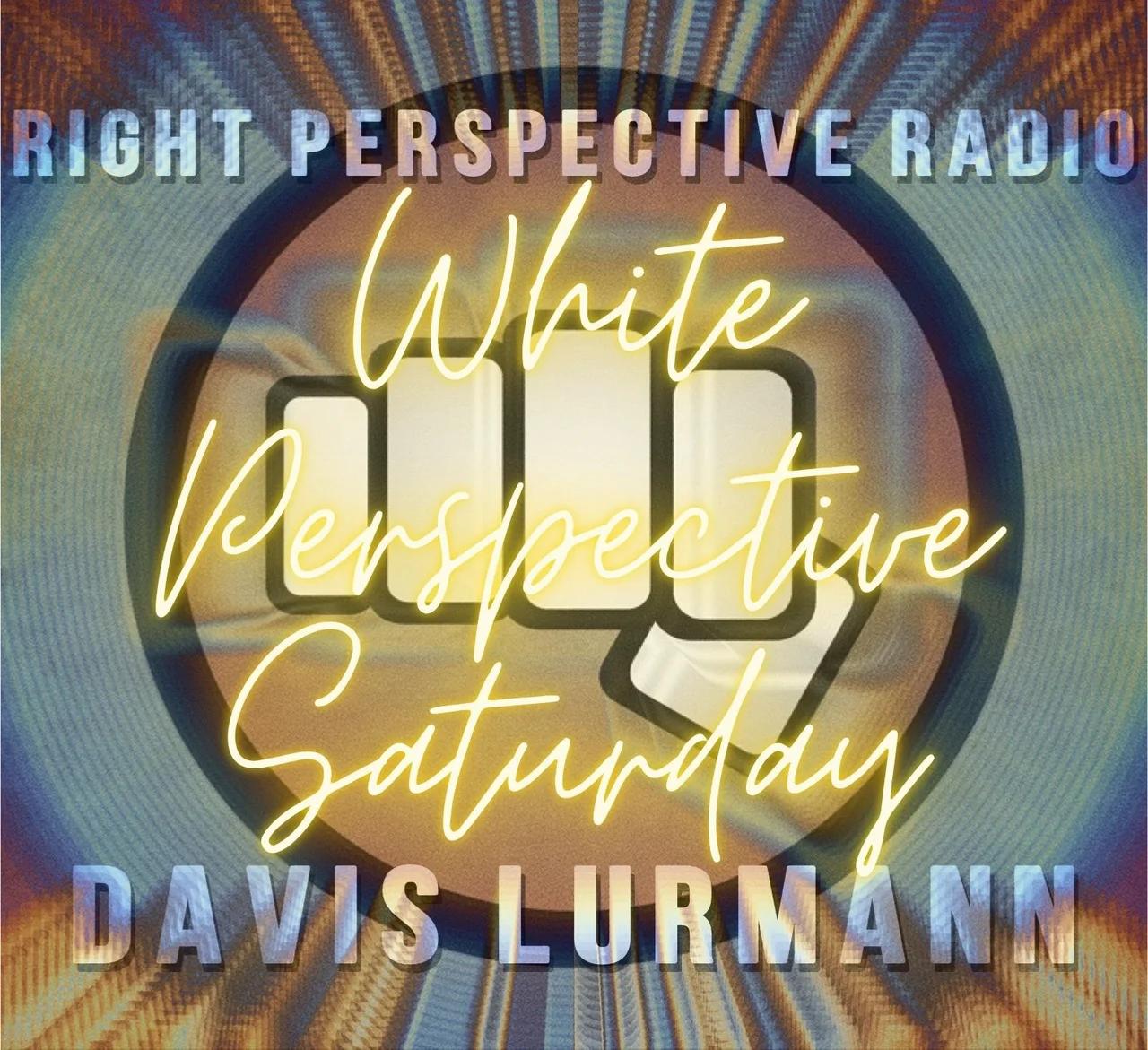 White Perspective Saturday on ‘Right Perspective Radio’ [S] #336 (06-28-25)