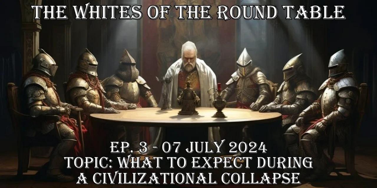 Whites of the Round Table Ep. 3 - 07 July 2024 Topic: Civilizational ...