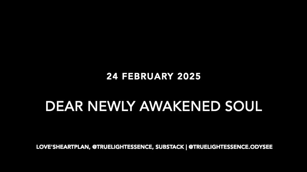 DEAR NEWLY AWAKENED SOUL | 24 FEB 2025