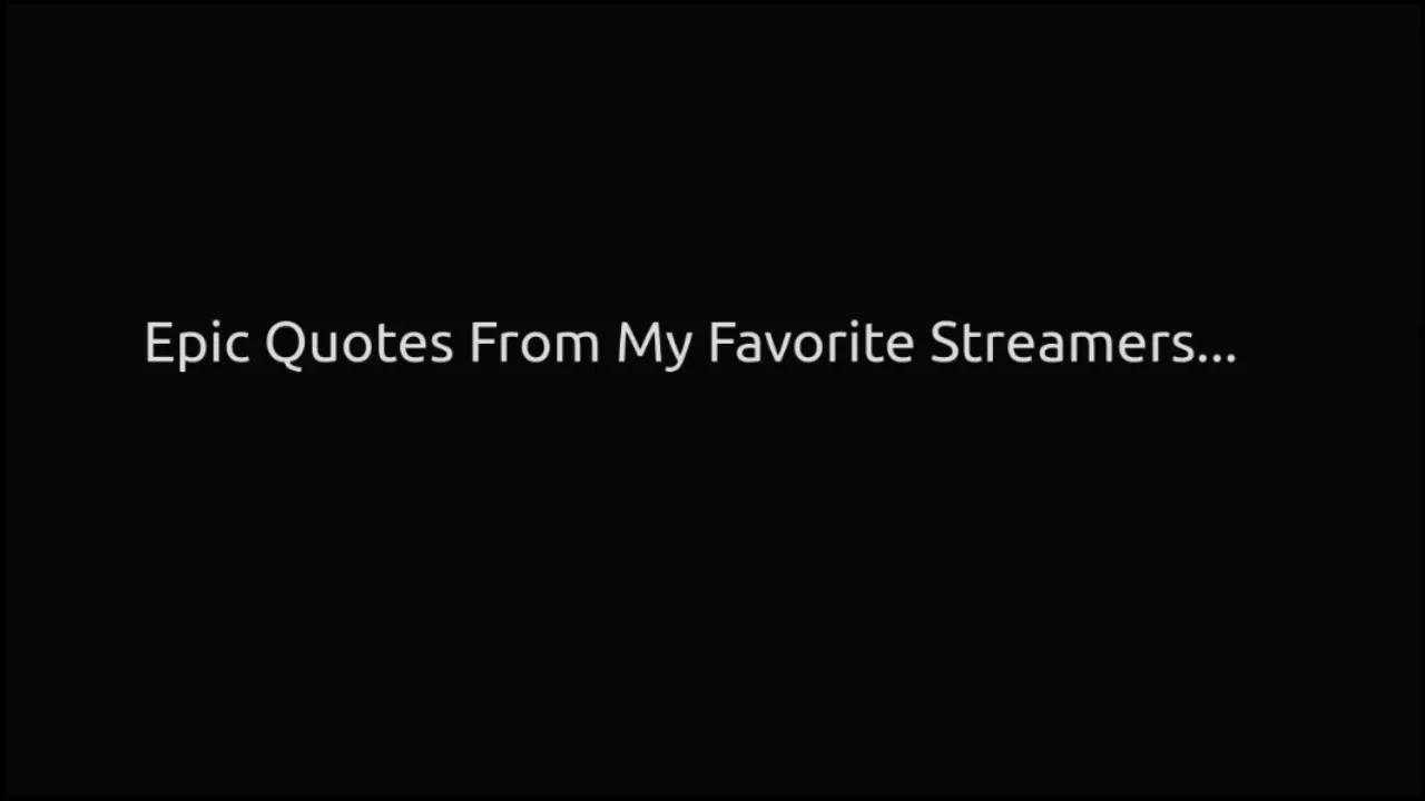 Epic Quotes From My Favorite Streamers...