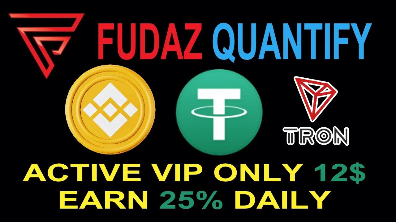 FUDAZ QUANTIFYCATION VIP ACTIVE VIP ACCOUNT ONLY 12$ EARN DAILY NOW 25% TRX USDT BNB CLAIM NOW