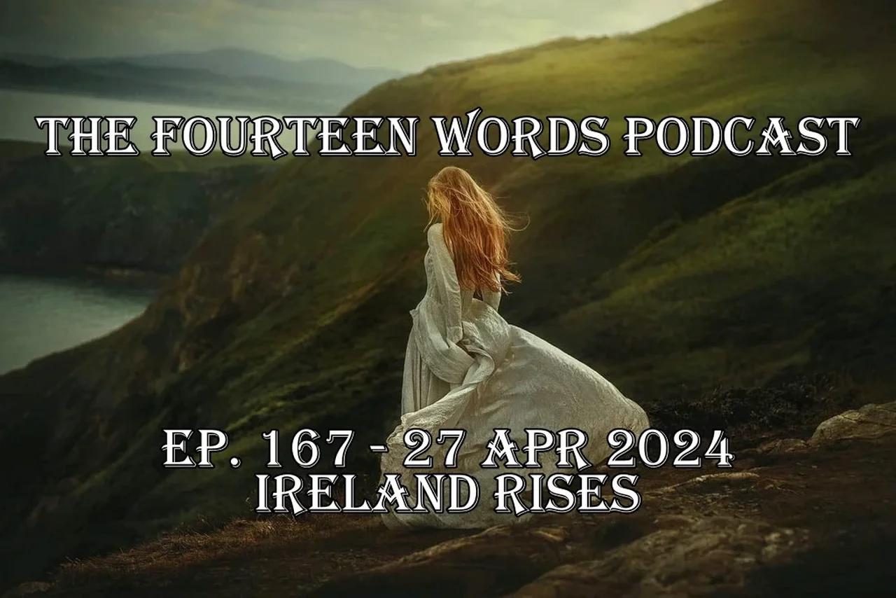 THE FOURTEEN WORDS PODCAST EP. 167 - 27 APR 2024 Ireland Rising