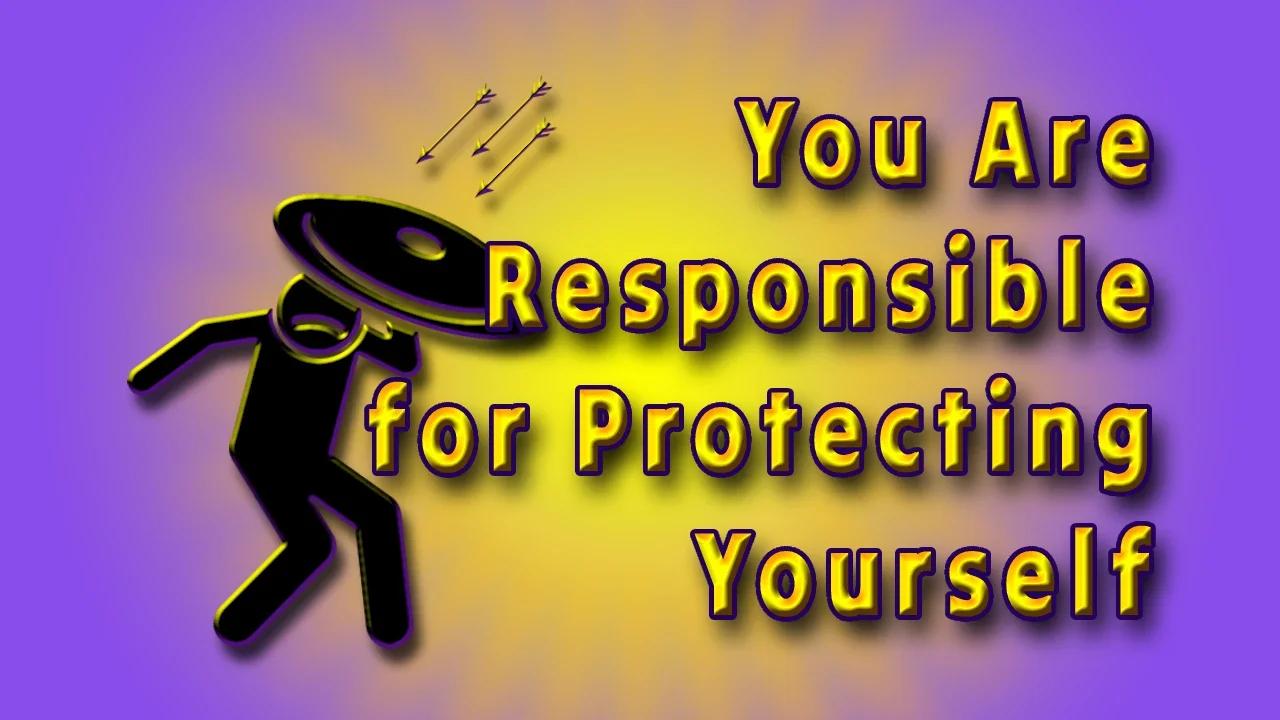 You Are Responsible for Protecting Yourself – I hate to break it to You