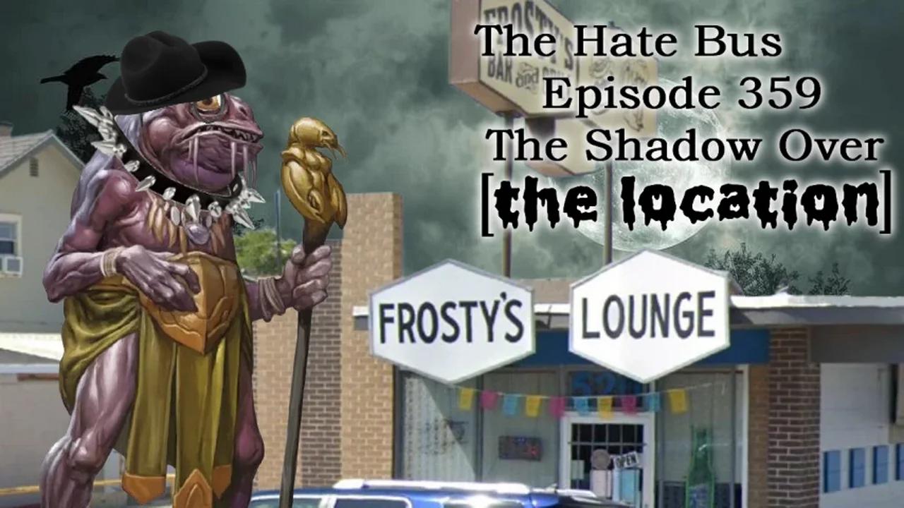 The Hate Bus Ep. 359: The Shadow Over (The Location)