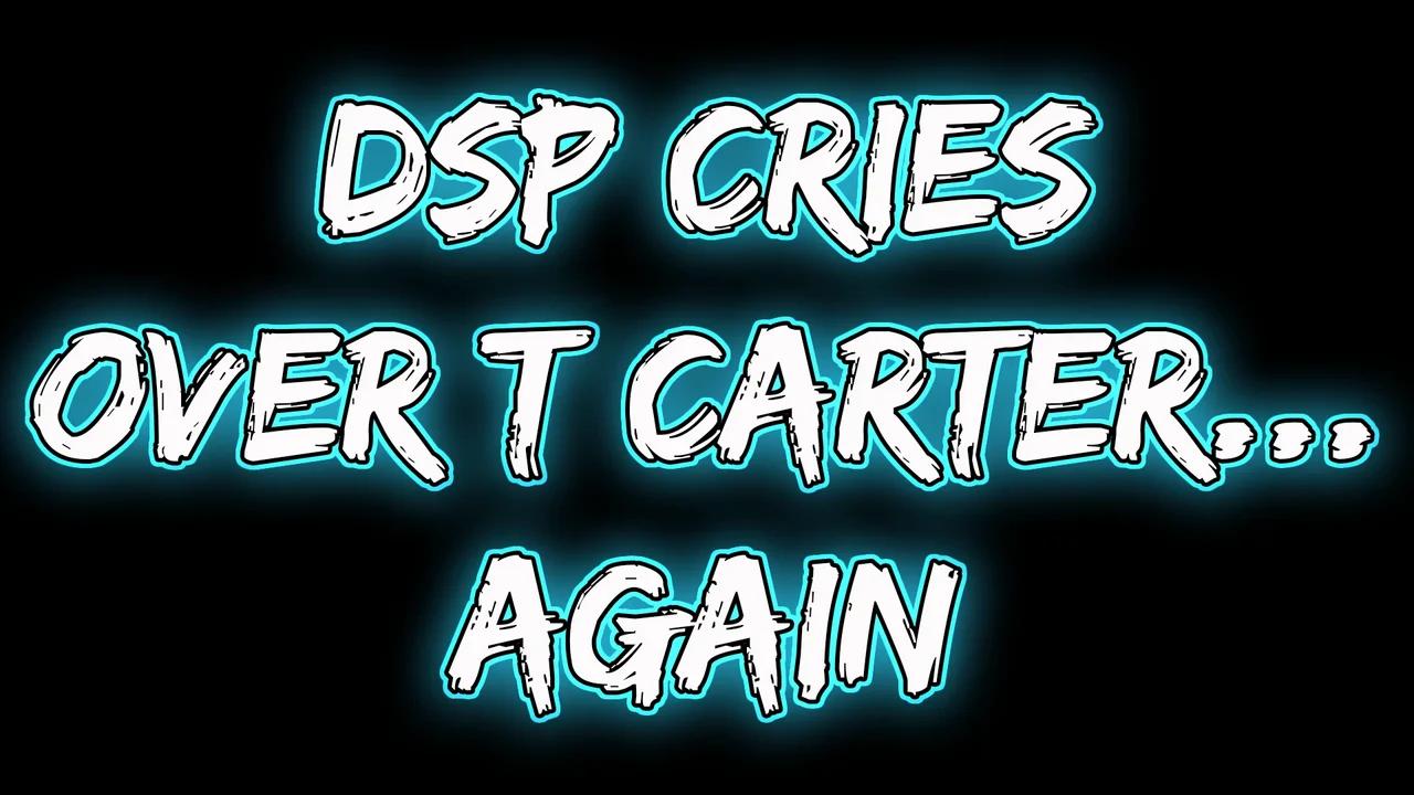 DSP cries over T Carter...again (July 30, 2022)