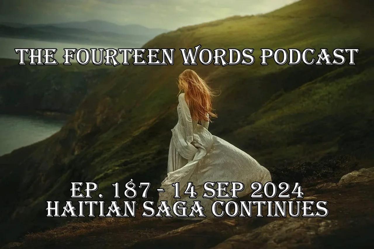 THE FOURTEEN WORDS PODCAST EP. 187 - 14 SEP 2024 Haitian Saga