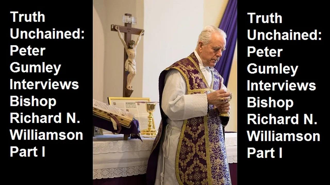 Truth Unchained Peter Gumley Interviews Bishop Richard N. Williamson Part I